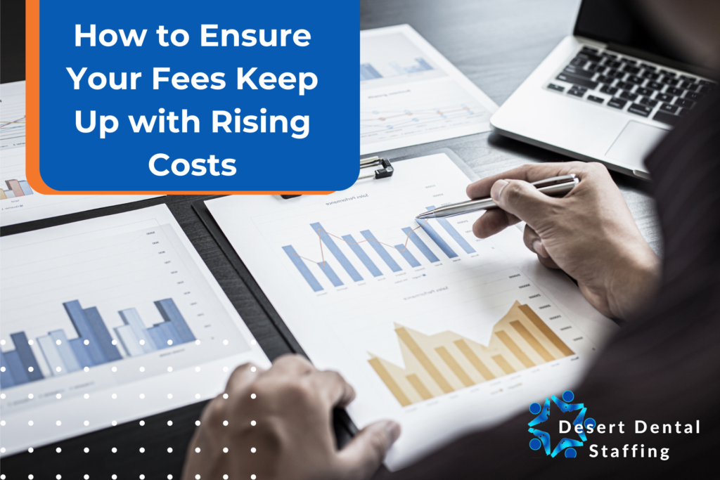 How to Ensure Your Fees Keep Up with Rising Costs - Desert Dental Staffing